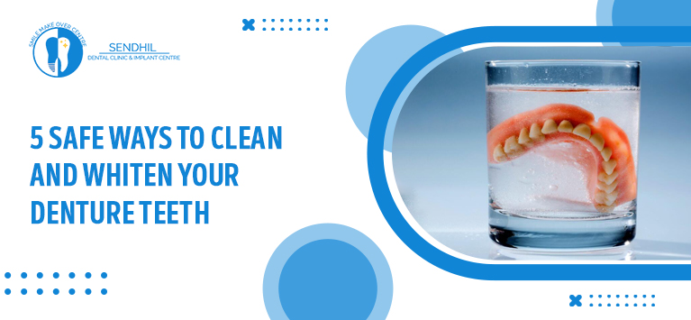 5 safe ways to clean and whiten your denture teeth - Senthil Dental Clinic